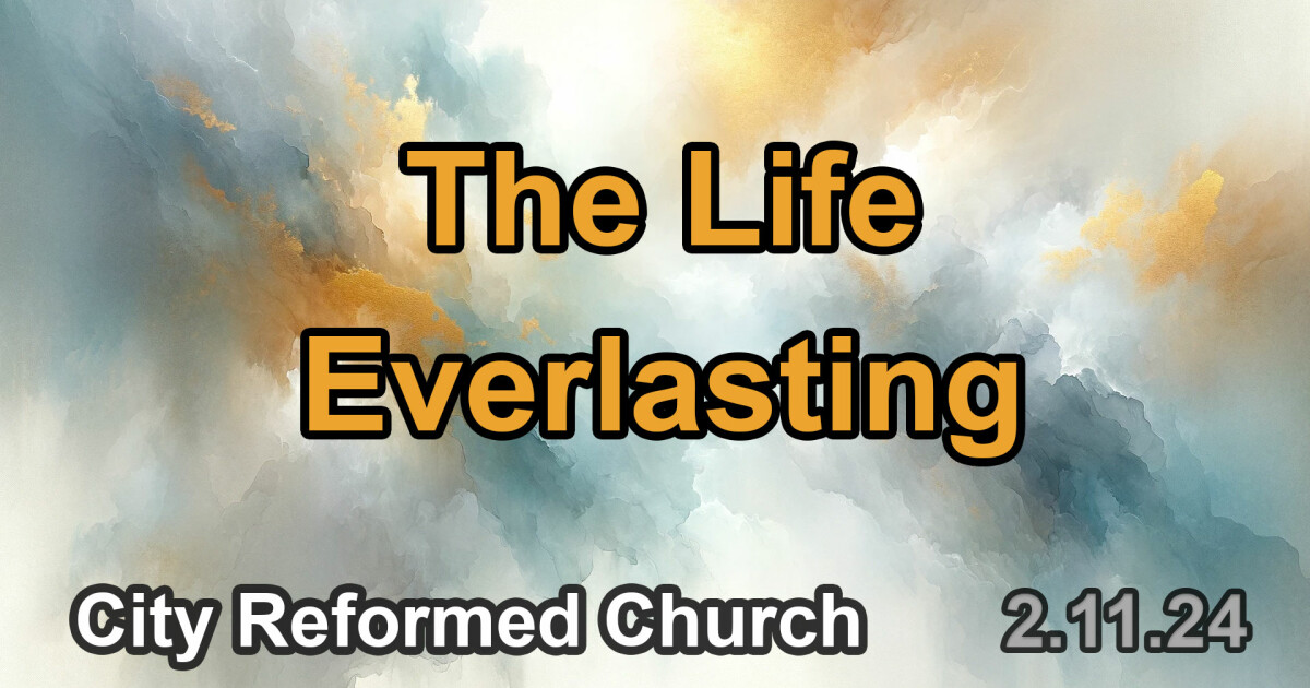 The Life Everlasting | Sermons | City Reformed Church