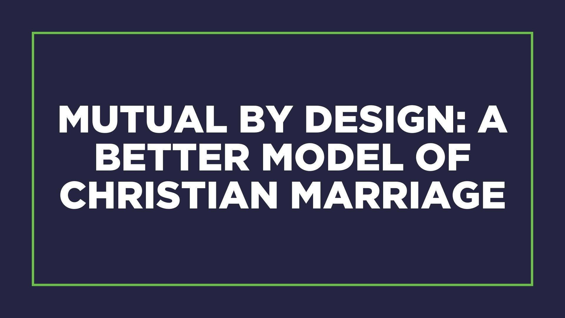 Mutual by Design: A Better Model of Christian Marriage | Articles ...