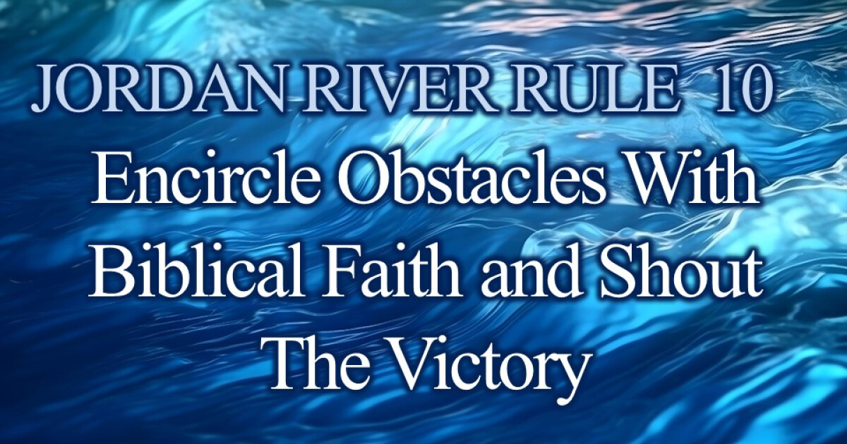 Jordan River Rules #10: Encircle Obstacles With Biblical Faith And ...