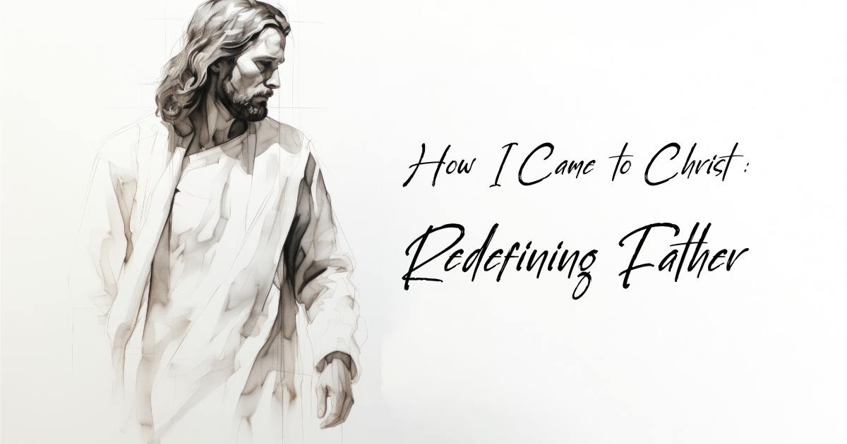 How I Came to Christ: Redefining Father | The Deep Well Blog | Bay Life ...