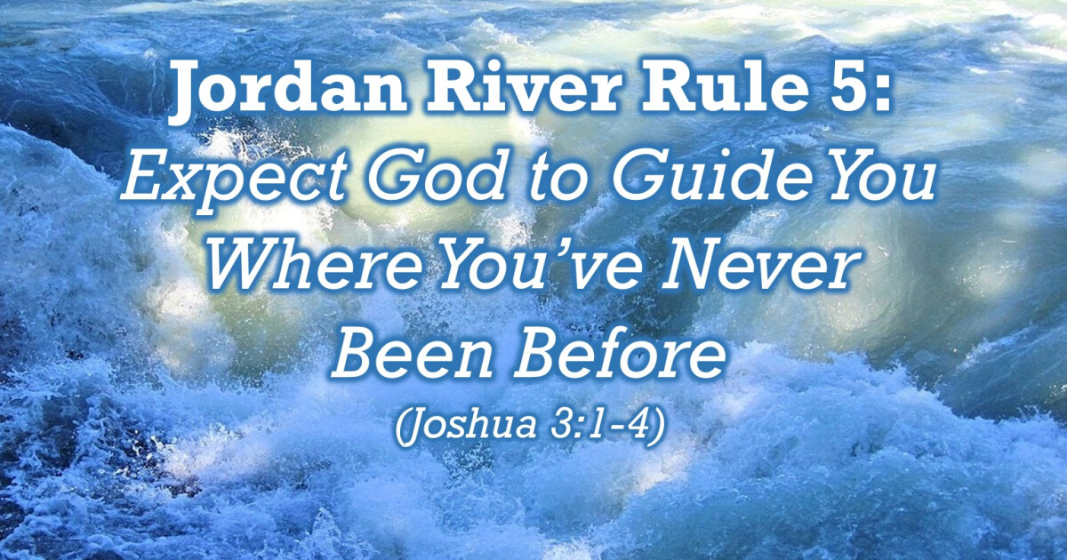 Jordan River Rule #5: Expect God to Guide You Where You've Never Been ...