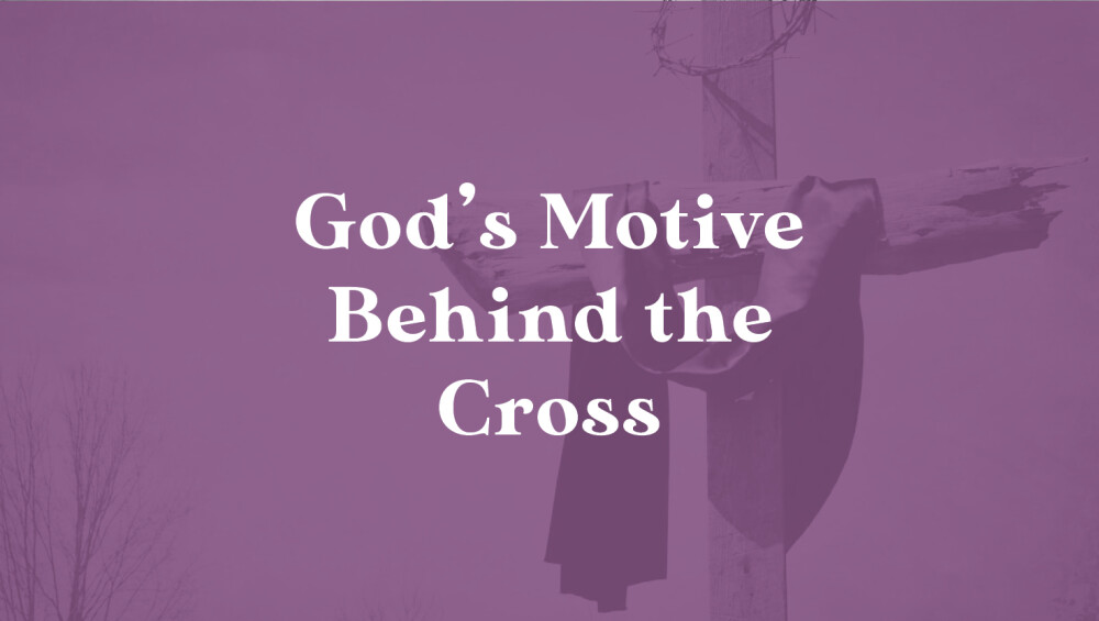 God's Motive Behind the Cross | Sermons | Miamisburg Assembly of God