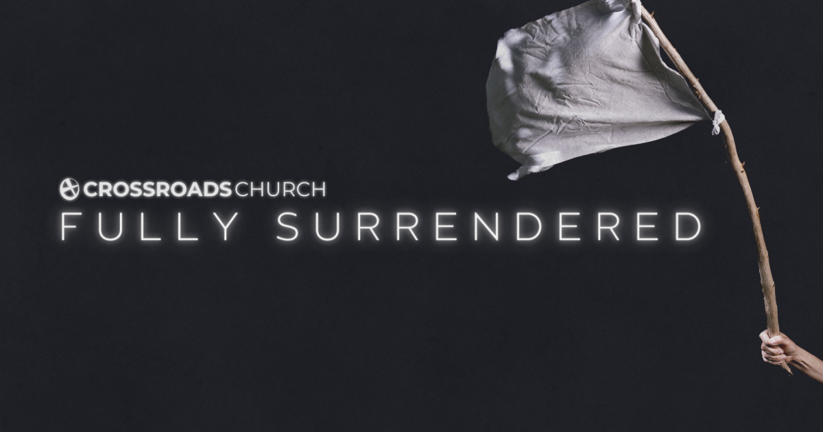 Fully Surrendered pt. 3 (Standalone) | Sermons | Crossroads Church