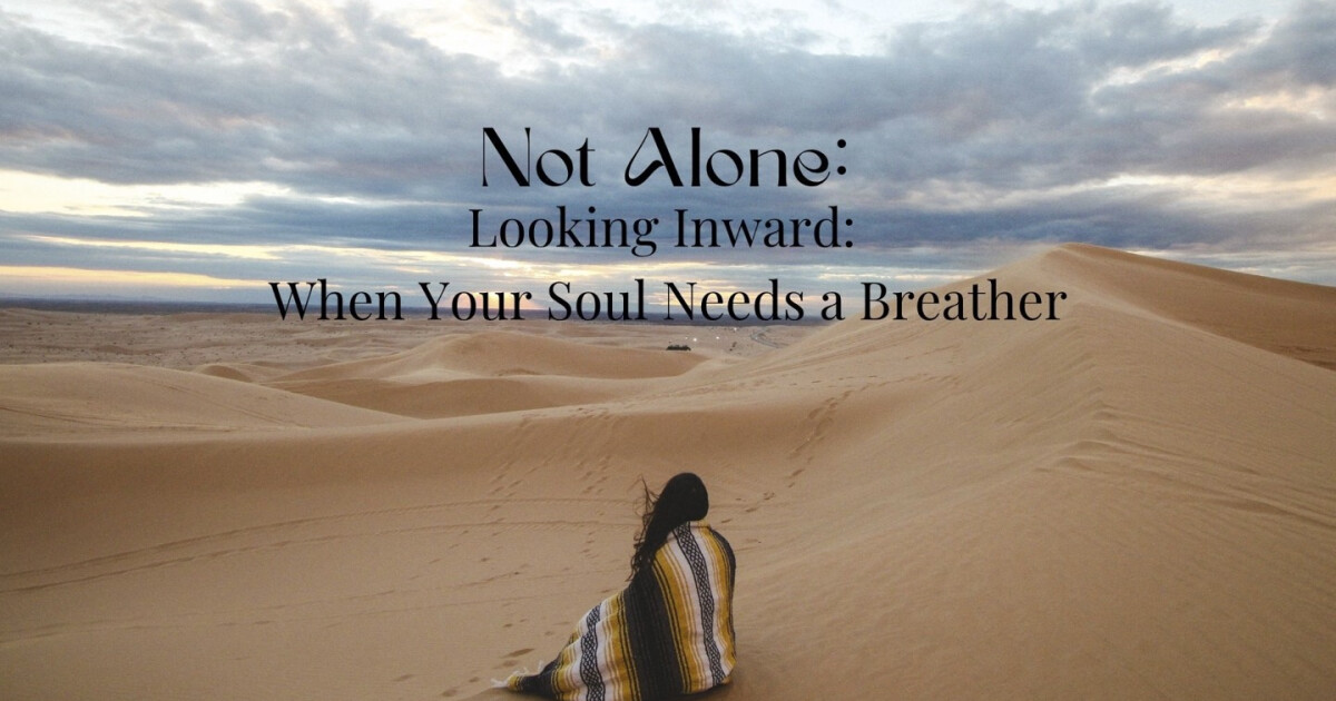 Not Alone: Looking Inward: When Your Soul Needs a Breather | The Deep ...