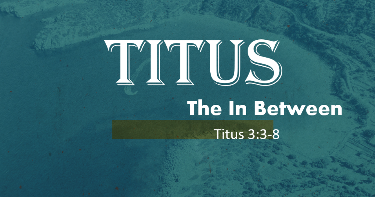 Titus - The In Between (Titus 3:3-8) | Sermons | Berean Bible Church