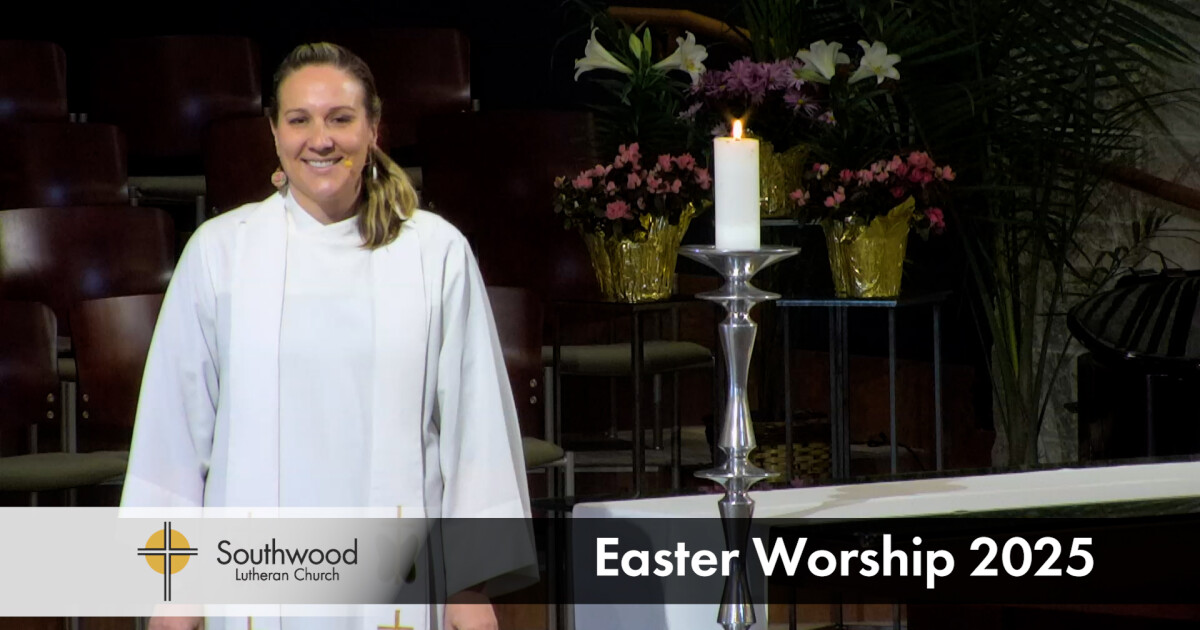 Easter Sunday 2025 | Sermons | Southwood Lutheran Church