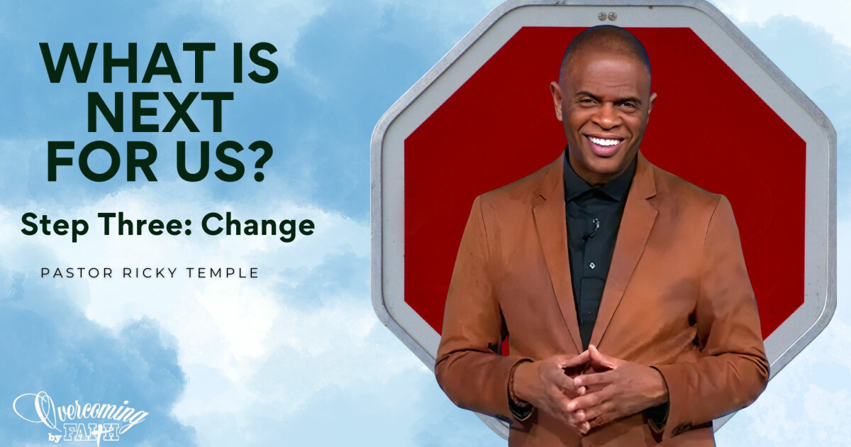 What Is Next for Us? Step Three: Change | Sermons | Overcoming by Faith