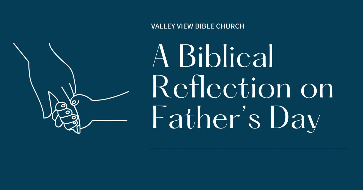A Biblical Reflection on Father's Day | Sermons | Valley View Bible ...