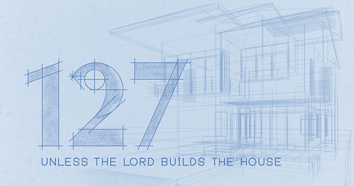 127, Part 1: Vain Construction | Sermons | CTK | Christ the King ...