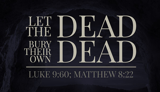 LET THE DEAD BURY THEIR OWN DEAD LUKE 960 MATTHEW 822