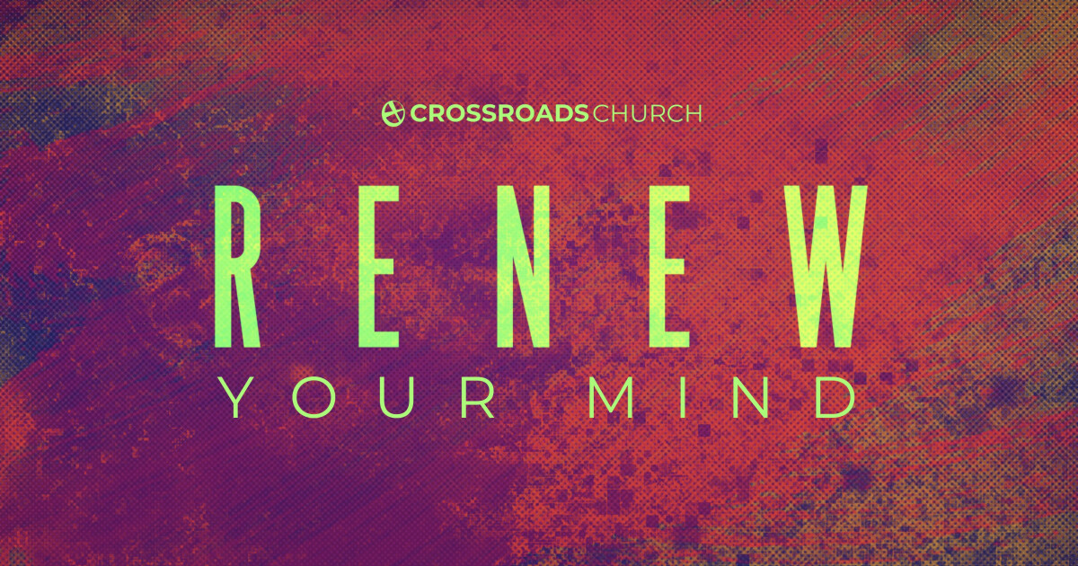 Renew the Mind pt. 1 | Sermons | Crossroads Church