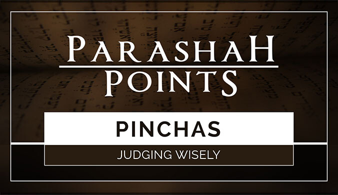 PARASHAH POINTS PINCHAS JUDGING WISELY