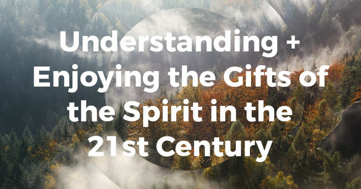 Understanding + Enjoying The Gifts of the Spirit in the 21st Century ...