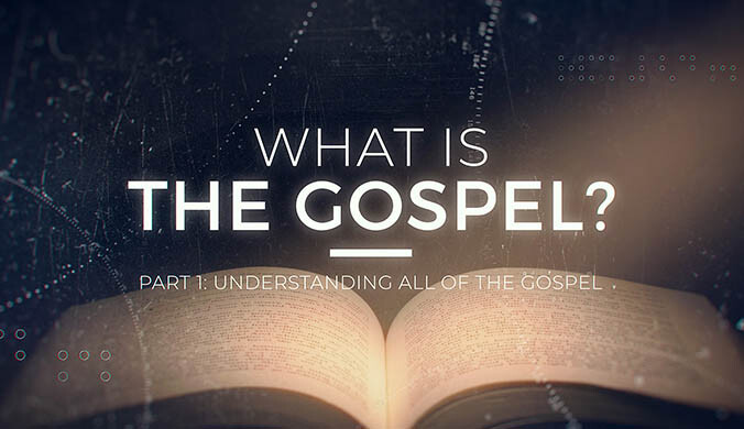 WHAT IS THE GOSPEL UNDERSTANDING ALL OF THE GOSPEL PART 1