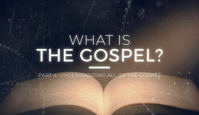 WHAT IS THE GOSPEL UNDERSTANDING ALL OF THE GOSPEL PART 4