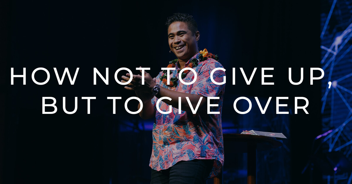 How Not To Give up, But to Give Over | Sermons | New Hope Oahu