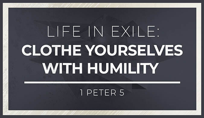 LIFE IN EXILE CLOTHE YOURSELVES WITH HUMILITY 1 PETER 5