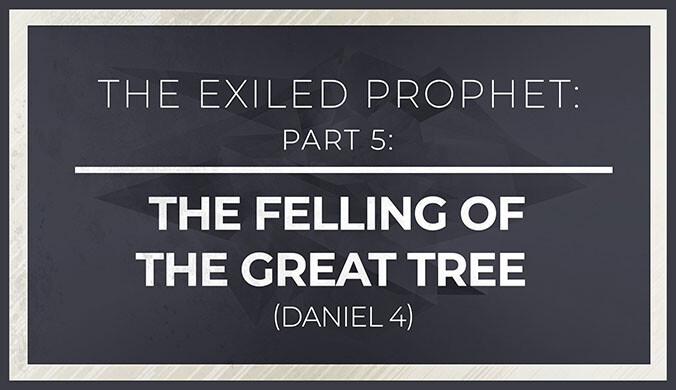 THE EXILED PROPHET PART 5 THE FELLING OF THE GREAT TREE DANIEL 4