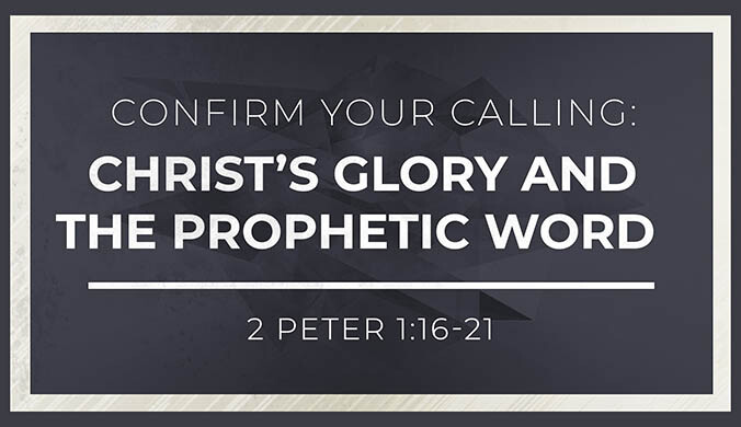 CONFIRM YOUR CALLING CHRISTS GLORY AND THE PROPHETIC WORD 2 PETER 116 21